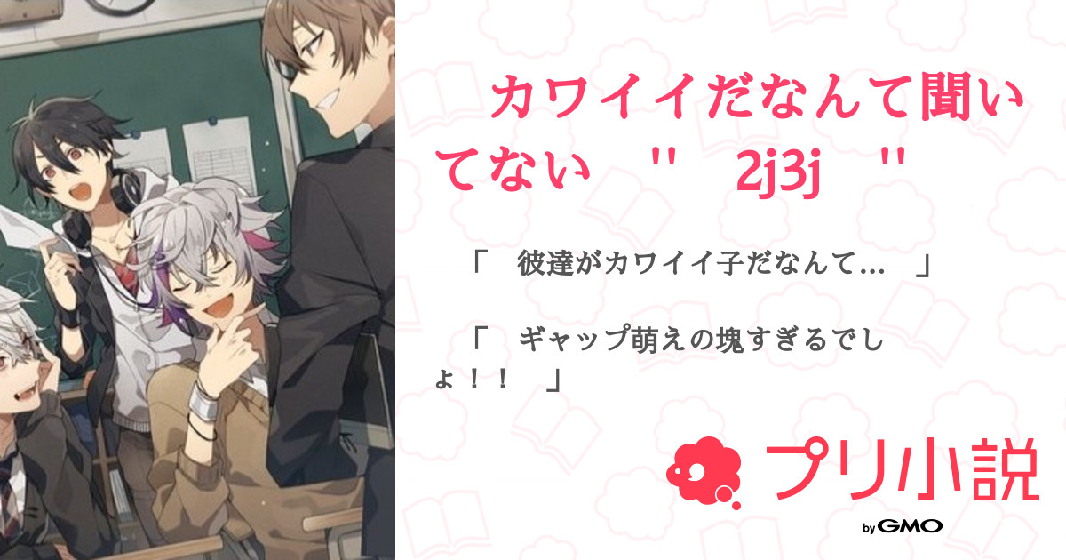 カワイイだなんて聞いてない '' 2j3j '' - 全7話 【連載中】（ひめみやさんの夢小説） | 無料スマホ夢小説ならプリ小説 byGMO